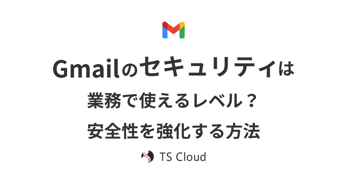 Gmail のセキュリティは業務で使えるレベル？安全性を強化する方法 - 株式会社TSクラウド