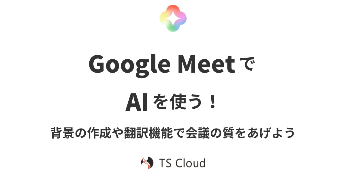 Google Meet で AI を使う！背景の作成や翻訳機能で会議の質を上げよう - 株式会社TSクラウド