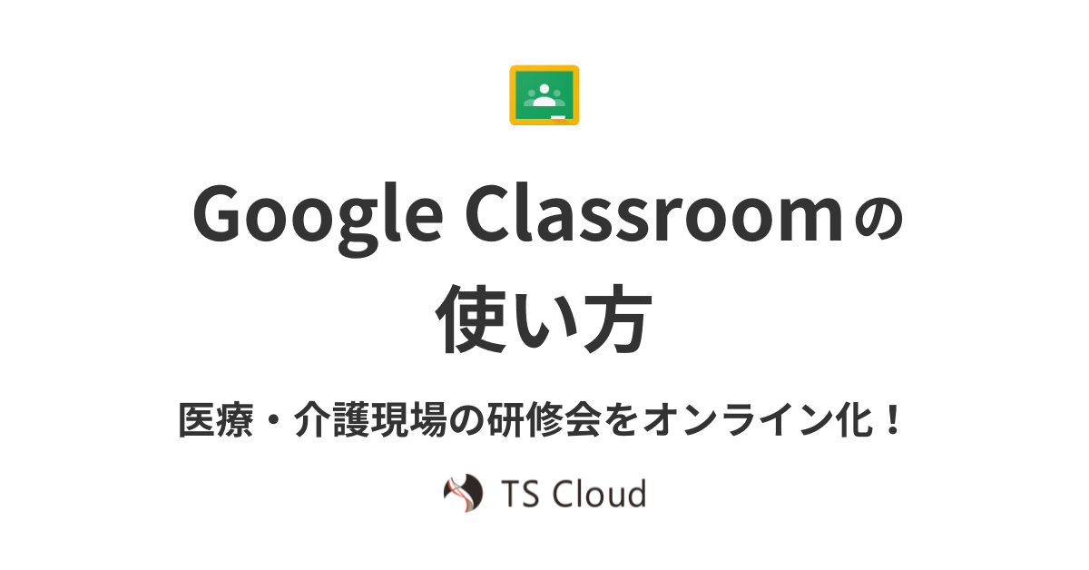 Google Classroom の使い方。医療現場の研修をオンライン化！