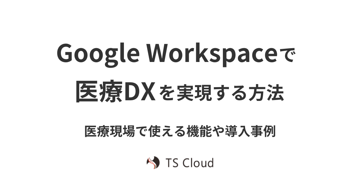 Google Workspace で 医療DX を実現。おすすめ機能や活用事例