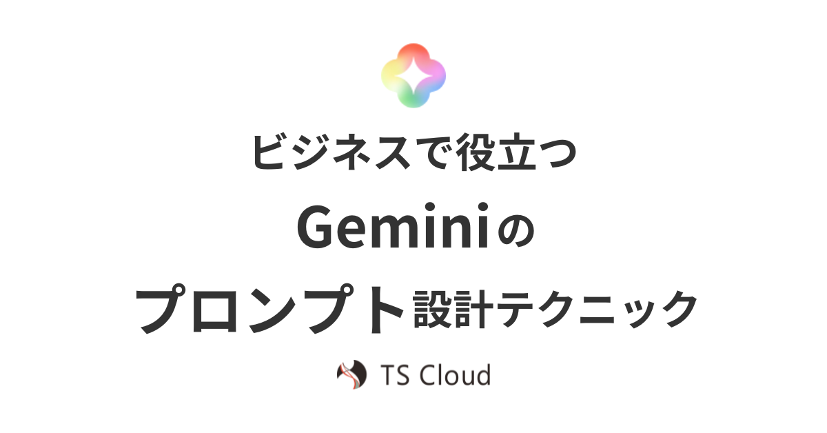 ビジネスで役立つ Gemini のプロンプト設計テクニック - 株式会社TSクラウド