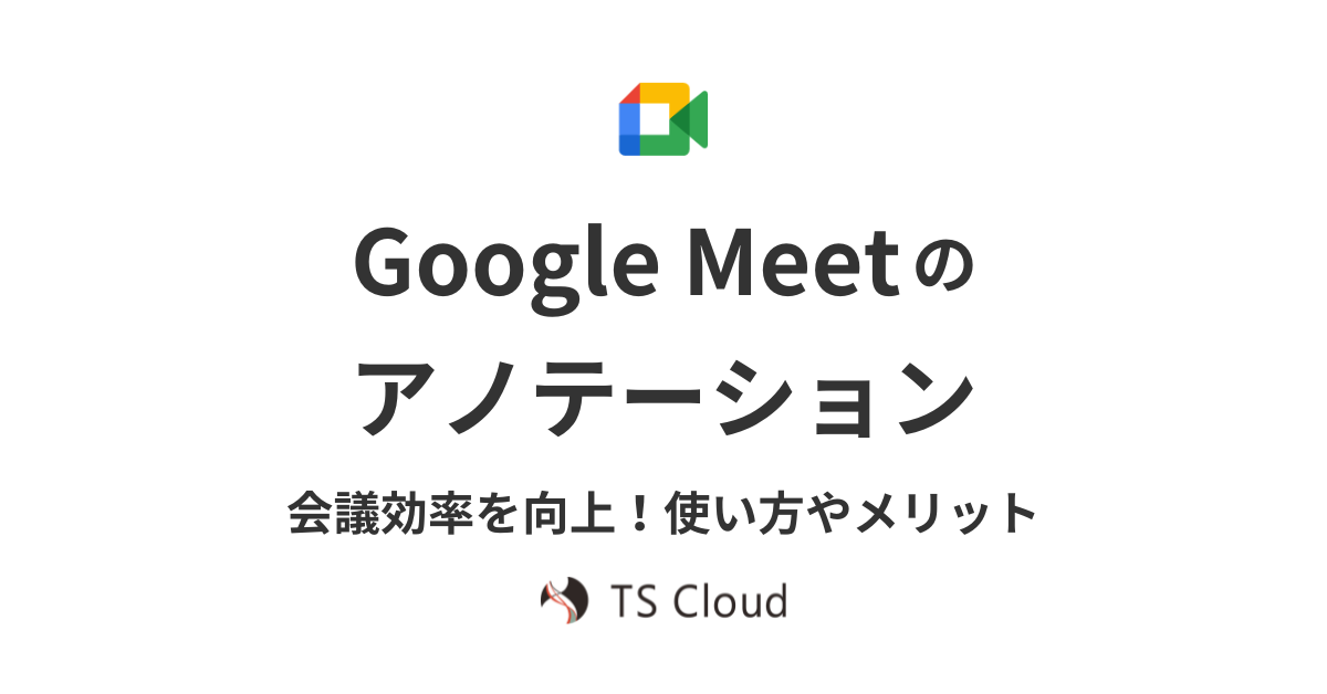 Google Meet のアノテーションで会議効率を向上！使い方やメリット - 株式会社TSクラウド