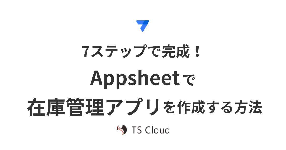7ステップで完成！AppSheet で在庫管理アプリを作成する方法 - 株式会社TSクラウド