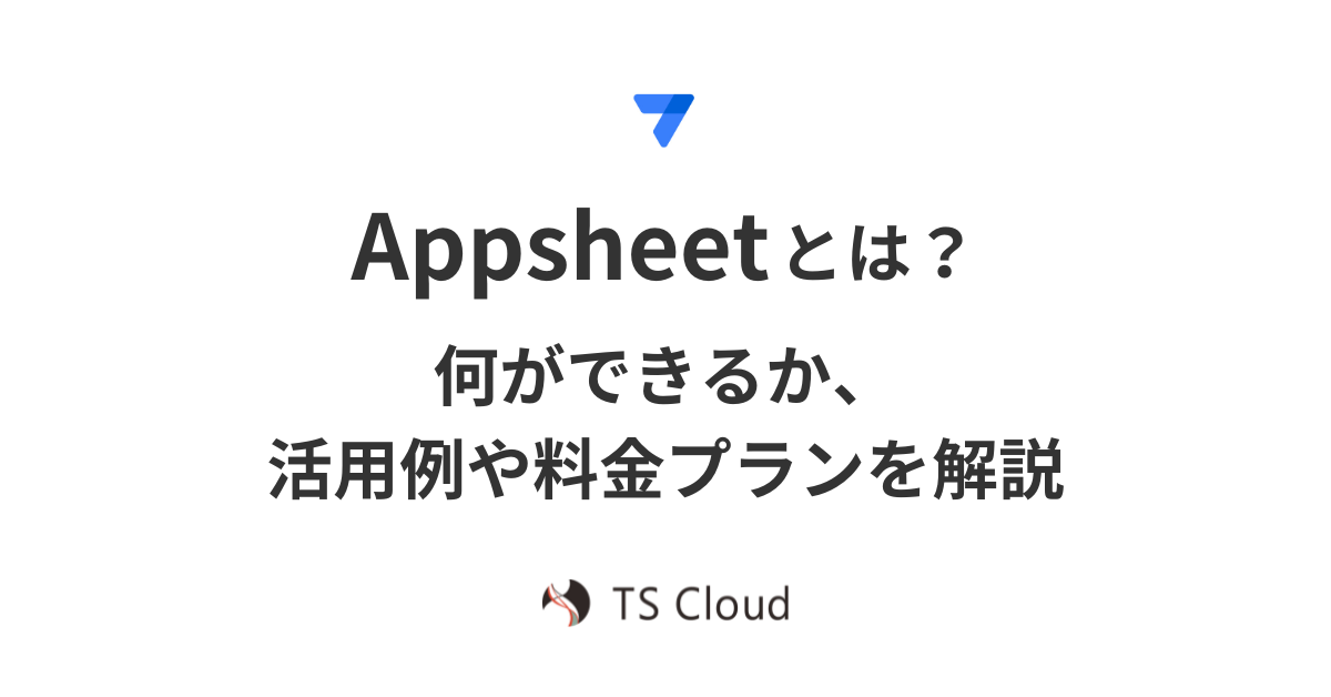 AppSheet とは？何ができるか、活用例や料金プランを解説 - 株式会社TSクラウド