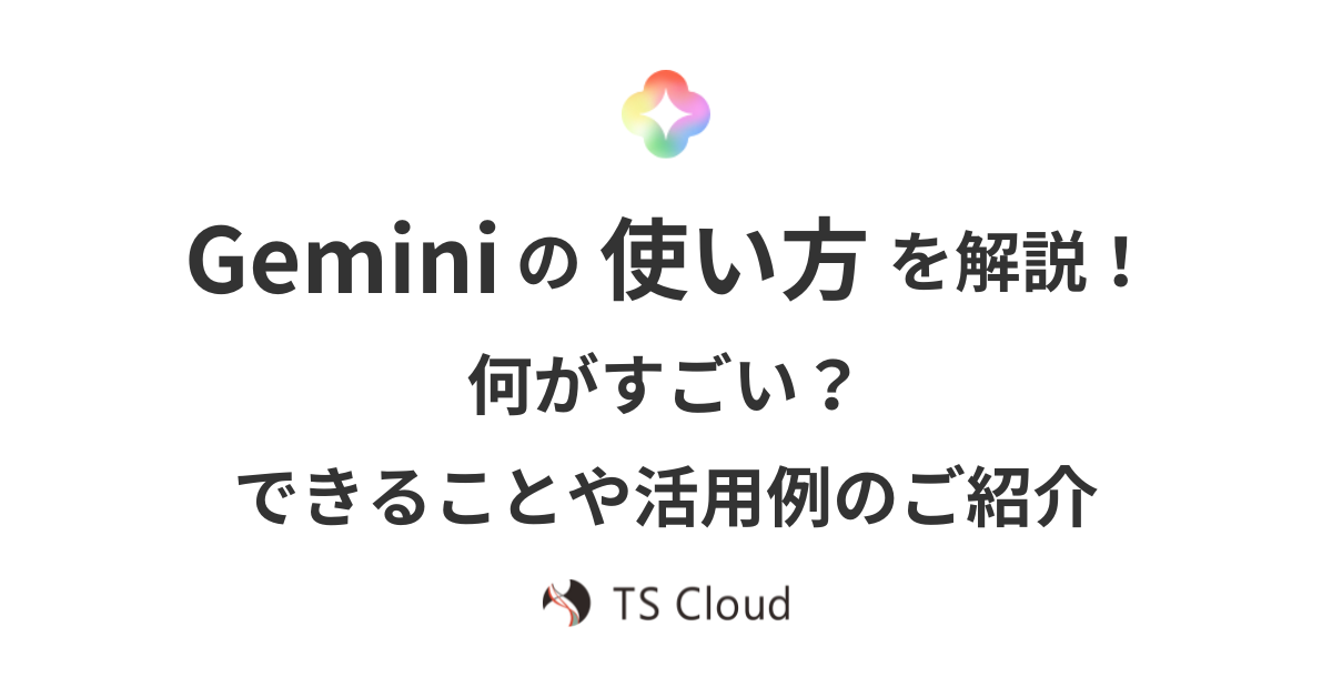 Gemini の使い方を解説！何がすごい？できることや活用例のご紹介 - 株式会社TSクラウド