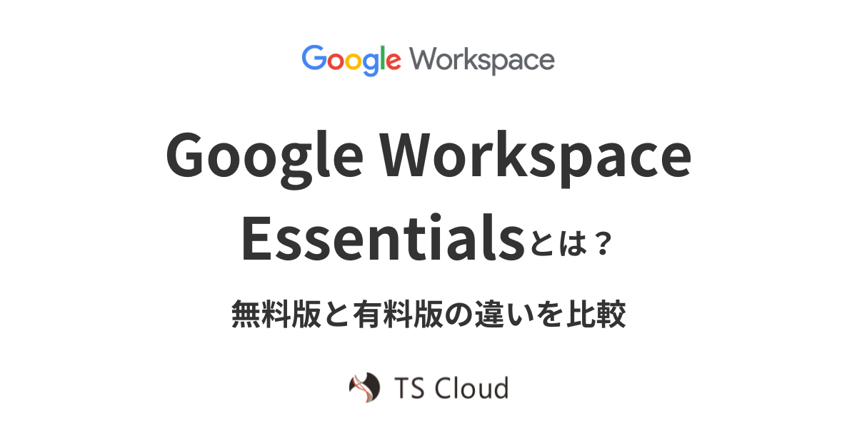 Google Workspace Essentials とは？無料版と有料版の違いを比較 - 株式会社TSクラウド