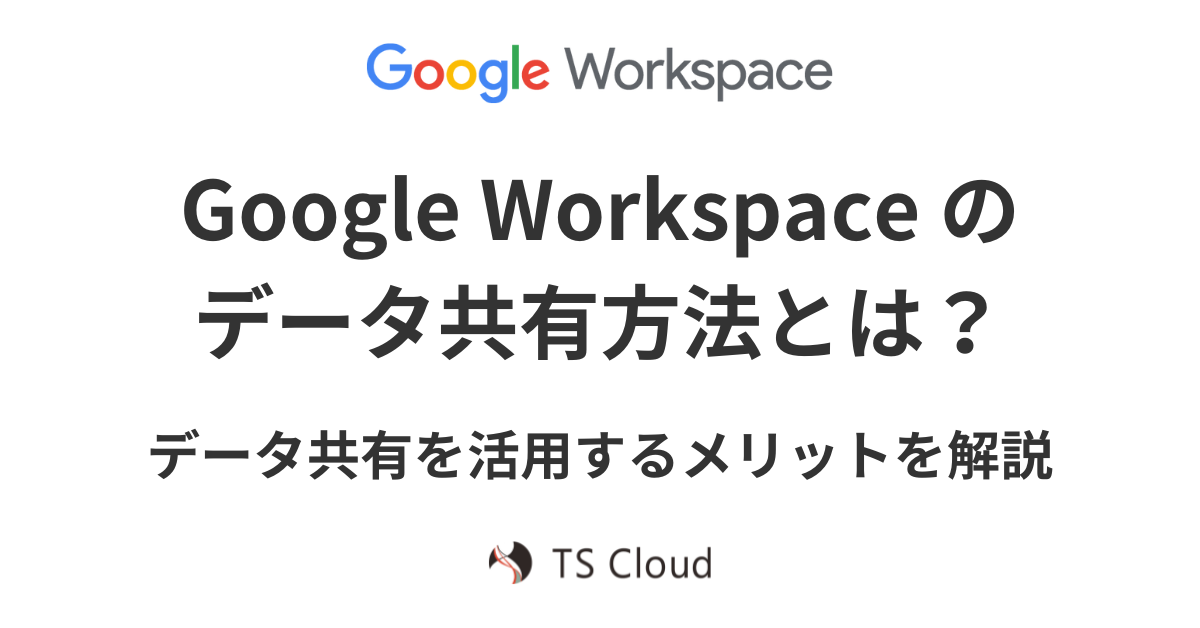 Google Workspace のデータ共有方法とは？データ共有を活用するメリットを解説 - 株式会社TSクラウド