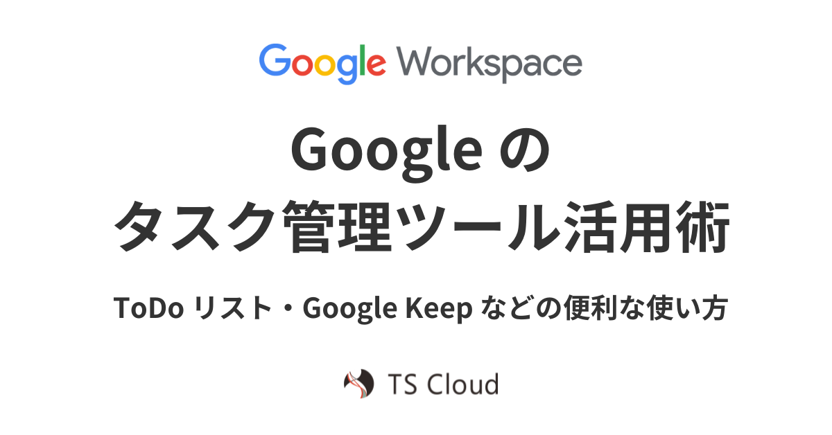 Google のタスク管理ツール活用術。ToDo リスト・Google Keep などの便利な使い方 - 株式会社TSクラウド