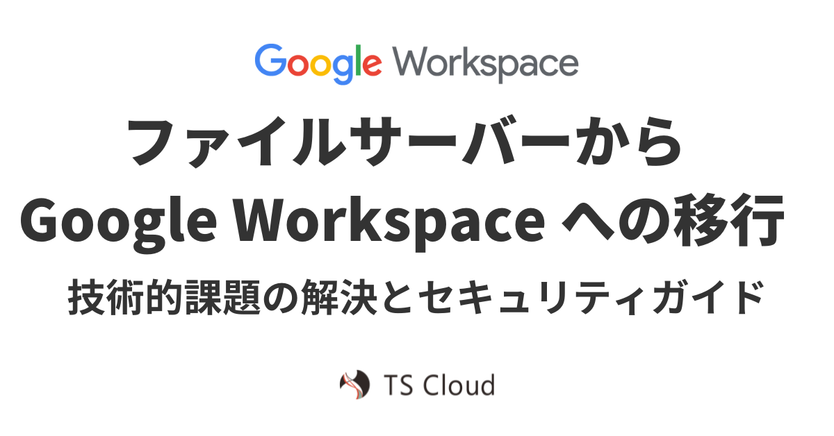 【情シス向け】ファイルサーバーから Google Workspace への移行戦略！技術的課題をクリアする権限設計とセキュリティ要件ガイド - 株式会社TSクラウド