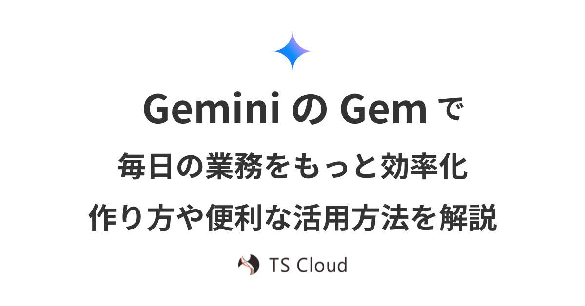 Geminiの「Gem」で毎日の業務をもっと効率化。作り方や便利な活用方法を解説 - 株式会社TSクラウド