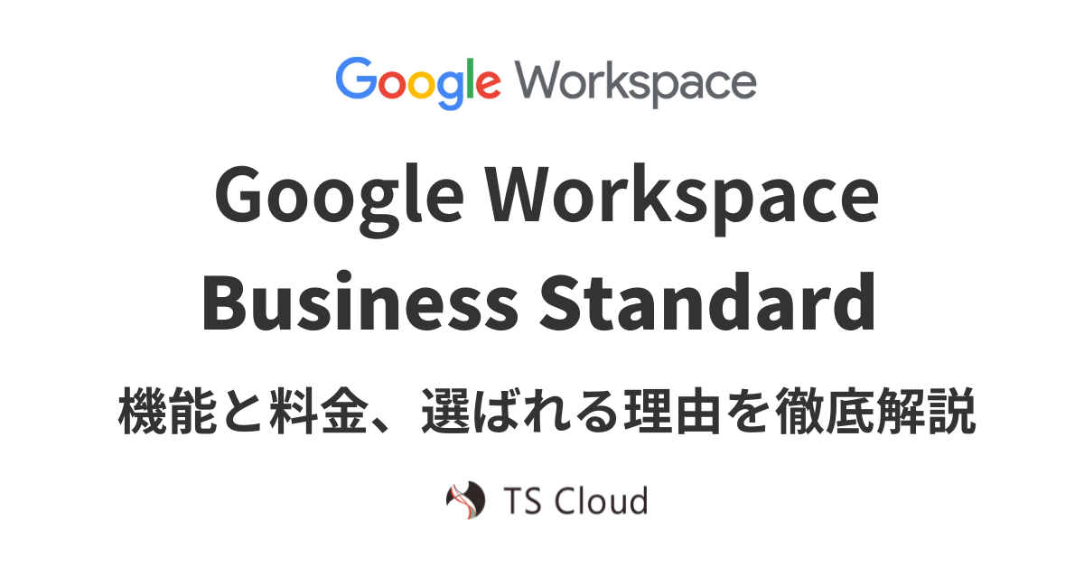 Google Workspace Business Standard：機能と料金、選ばれる理由を徹底解説 - 株式会社TSクラウド