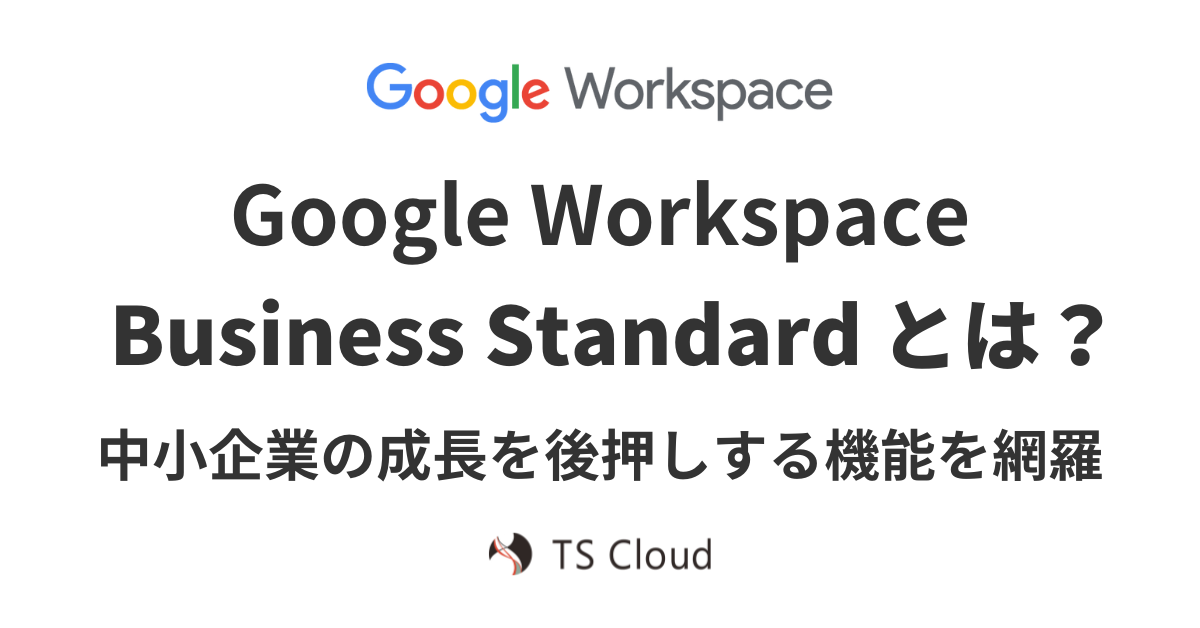 Google Workspace Business Standard とは？中小企業の成長を後押しする機能を網羅 - 株式会社TSクラウド