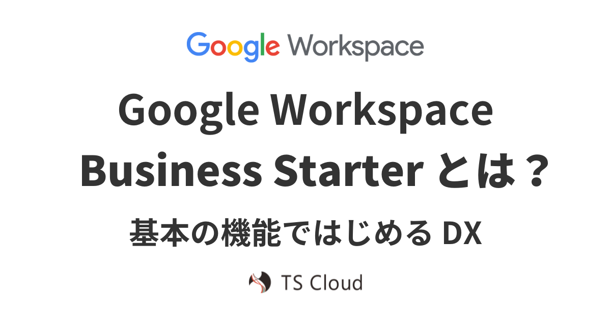 Google Workspace Business starter とは？基本の機能ではじめる DX - 株式会社TSクラウド