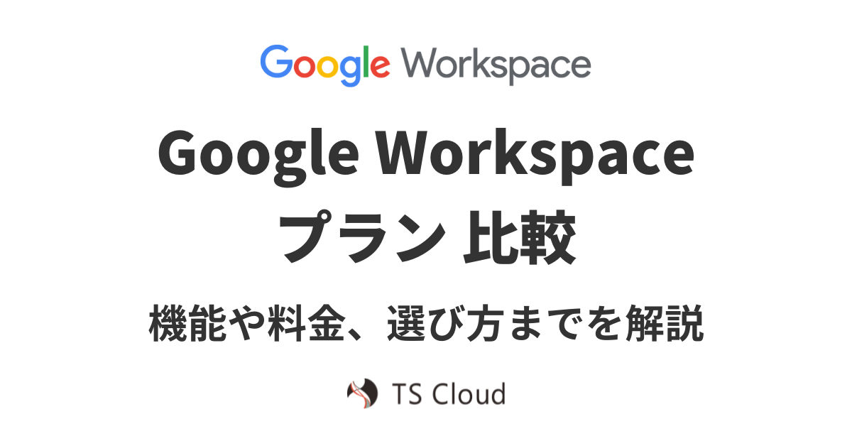 Google Workspace プラン比較。機能や料金、選び方までを解説 - 株式会社TSクラウド