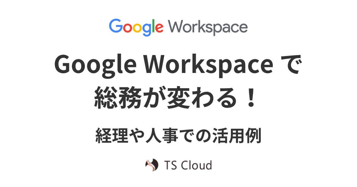 Google Workspace で総務が変わる！経理や人事での活用例 - 株式会社TSクラウド