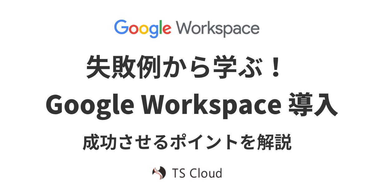 失敗例から学ぶ！ Google Workspace 導入を成功させるポイントを解説 - 株式会社TSクラウド