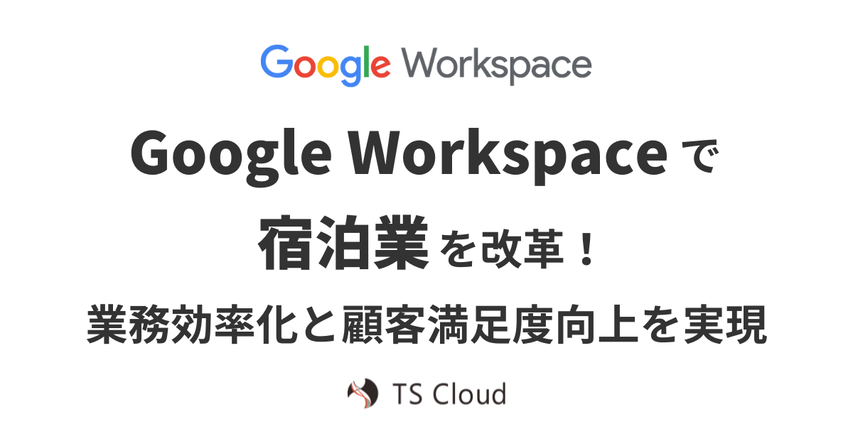 Google Workspace で宿泊業を改革！業務効率化と顧客満足度向上を実現 - 株式会社TSクラウド