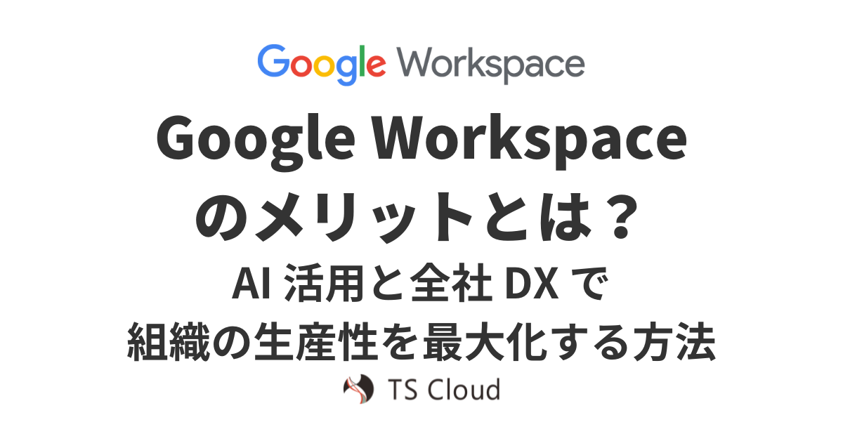 Google Workspace のメリットとは？AI 活用 と 全社 DX で組織の生産性を最大化する方法 - 株式会社TSクラウド