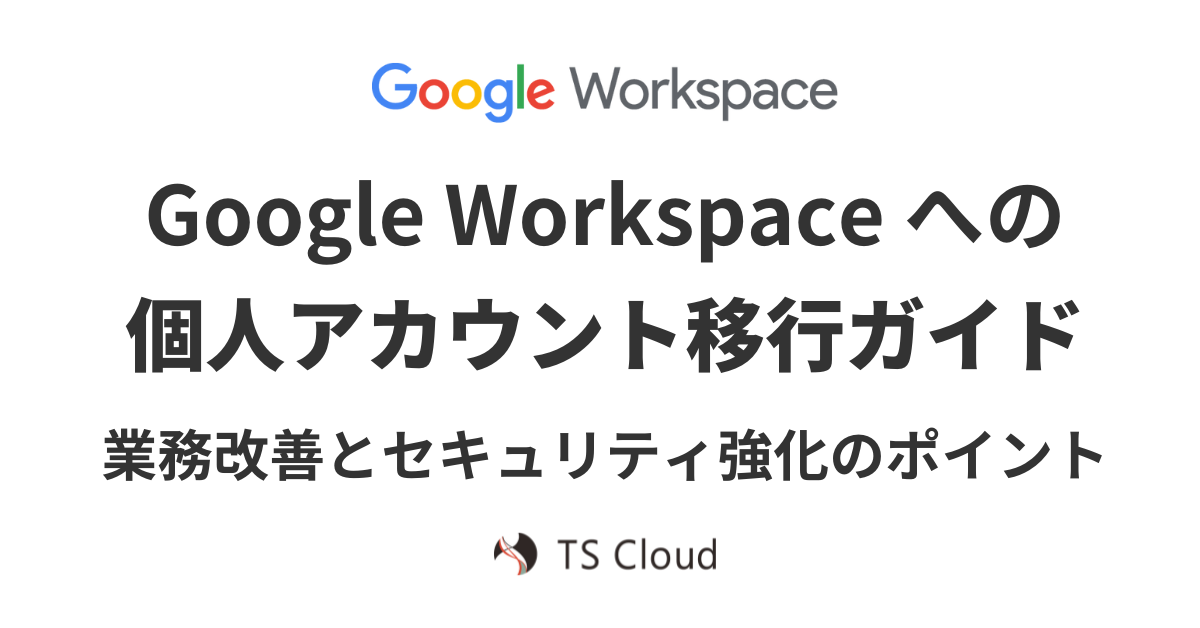 Google Workspace への個人アカウント移行ガイド｜業務改善とセキュリティ強化を実現するポイント - 株式会社TSクラウド