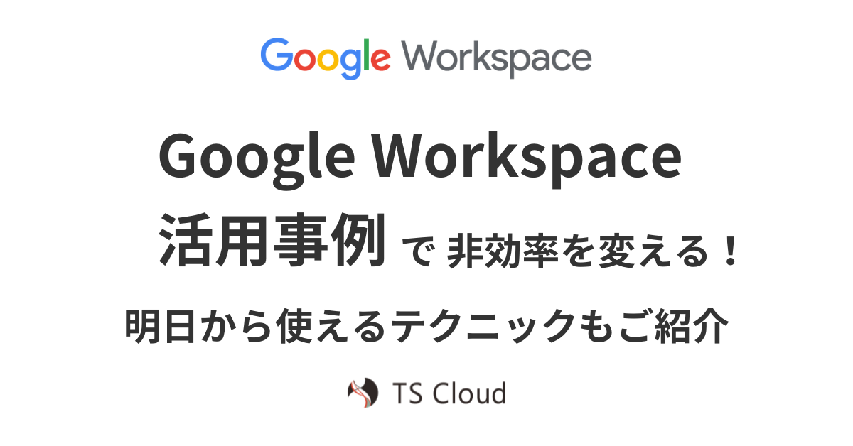 Google Workspace 活用事例で非効率を変える！明日から使えるテクニックもご紹介 - 株式会社TSクラウド