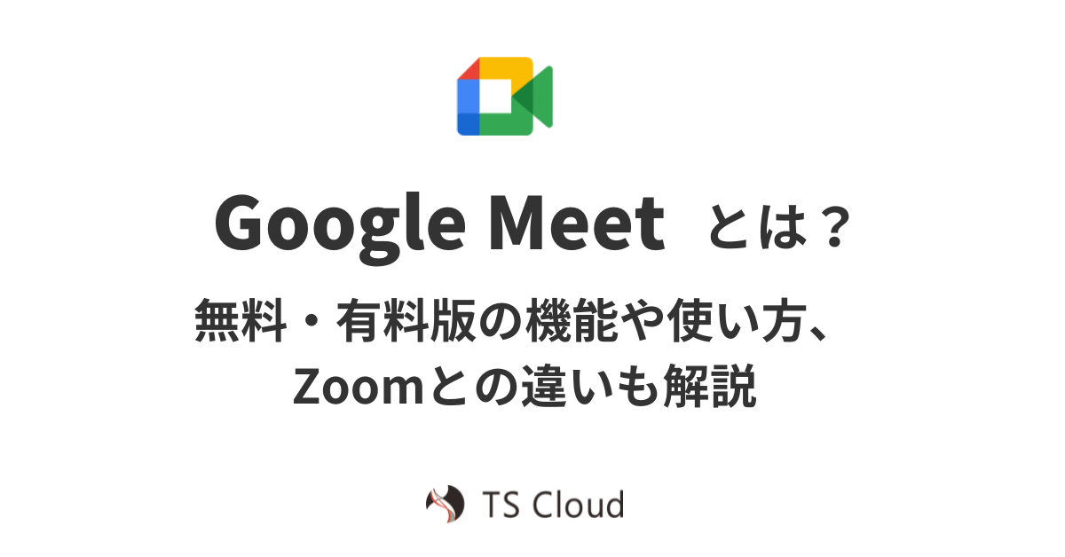 Google Meet とは？無料・有料版の機能や使い方、Zoomとの違いも解説 - 株式会社TSクラウド