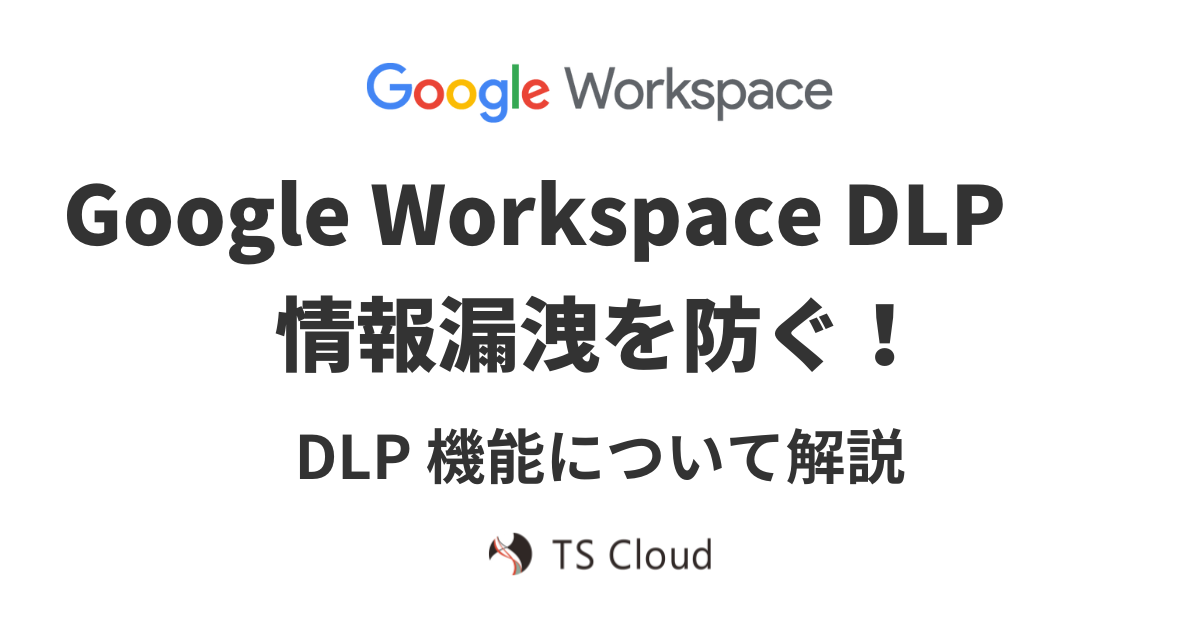 Google Workspace DLP で情報漏洩を防ぐ！DLP 機能について解説 - 株式会社TSクラウド