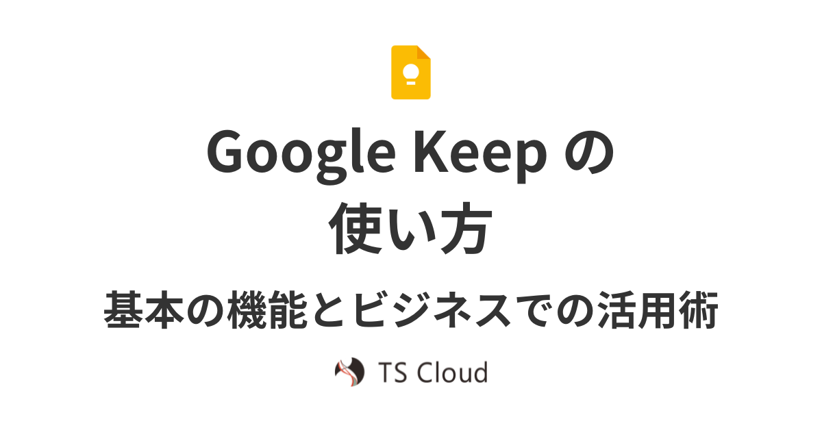 Google Keep の使い方。基本の機能とビジネスでの活用術 - 株式会社TSクラウド