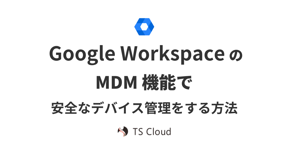 Google Workspace の MDM 機能で安全なデバイス管理をする方法 - 株式会社TSクラウド