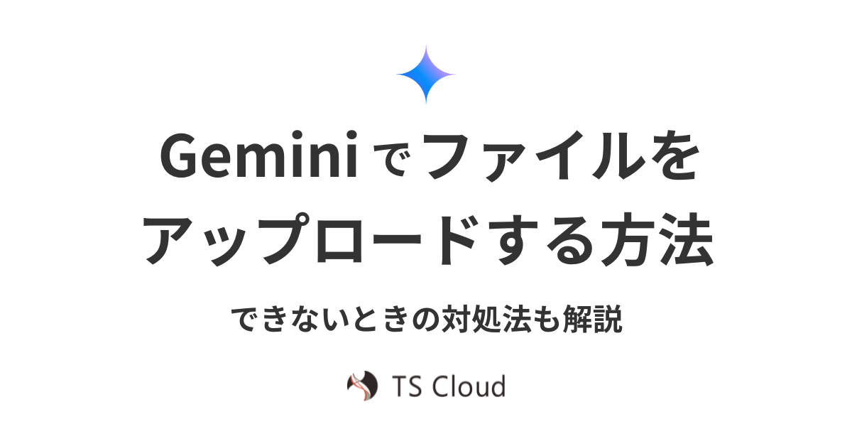 Gemini でファイルをアップロードする方法。できないときの対処法も解説 - 株式会社TSクラウド
