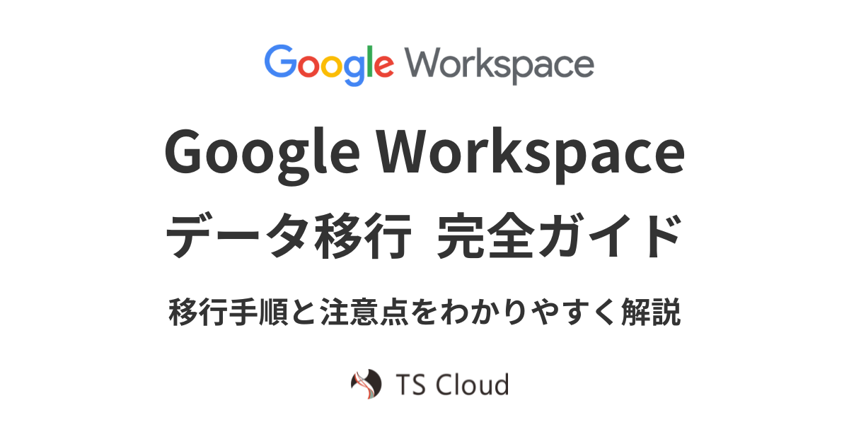 Google Workspace データ移行 完全ガイド｜移行手順と注意点をわかりやすく解説 - 株式会社TSクラウド