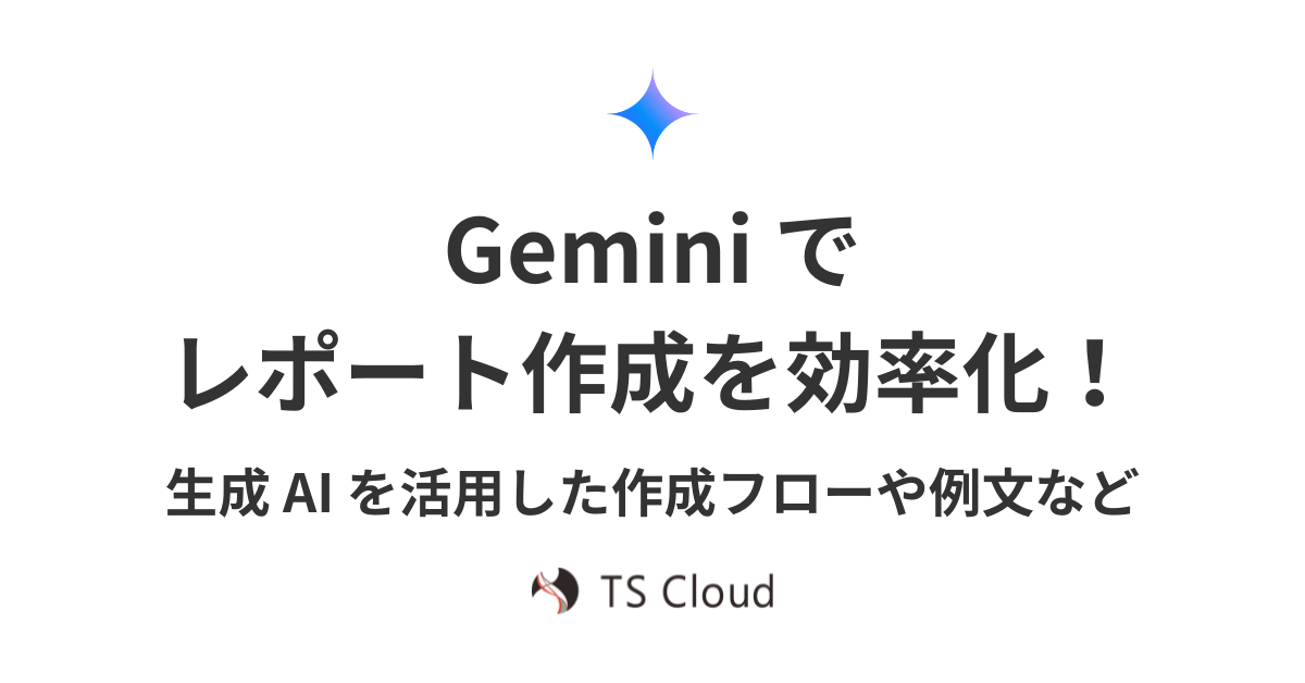 Gemini でレポート作成を効率化！生成 AI を活用した作成フローや例文など - 株式会社TSクラウド