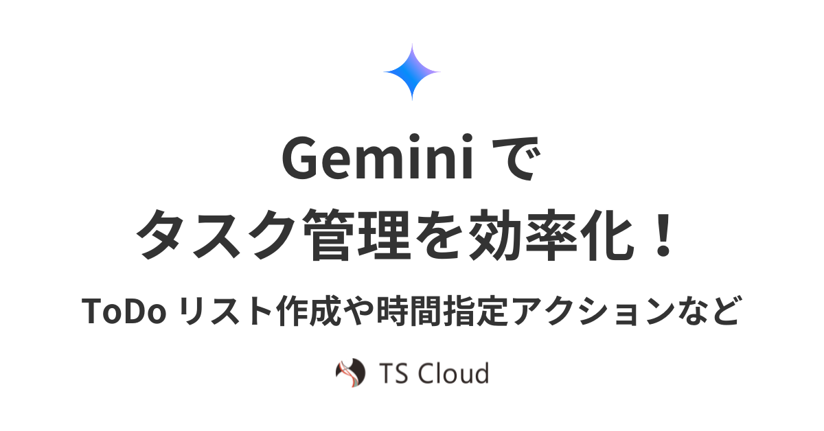 Gemini でタスク管理を効率化！ToDo リスト作成や時間指定アクションなど - 株式会社TSクラウド