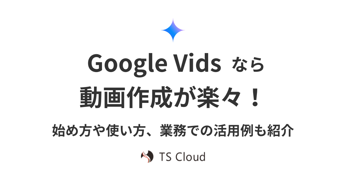 Google Vids なら動画作成が楽々！始め方や使い方、業務での活用例も紹介 - 株式会社TSクラウド