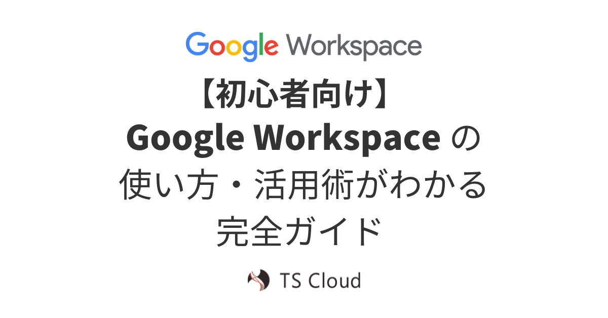 【初心者向け】Google Workspace の使い方・活用術がわかる完全ガイド - 株式会社TSクラウド