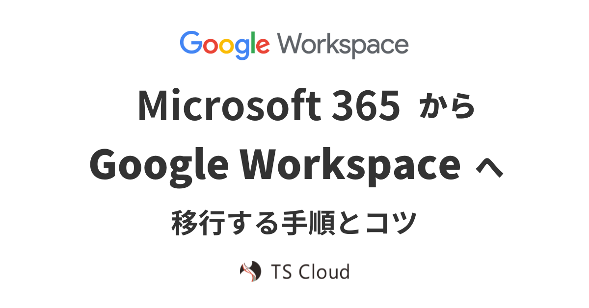 Microsoft 365 から Google Workspace へ移行する手順とコツ - 株式会社TSクラウド