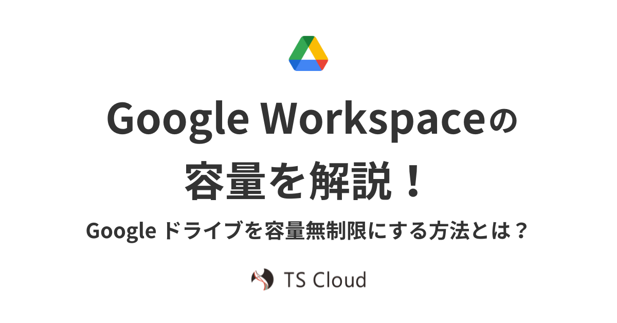 Google Workspace の容量を解説！Google ドライブを容量無制限にする方法とは？ - 株式会社TSクラウド