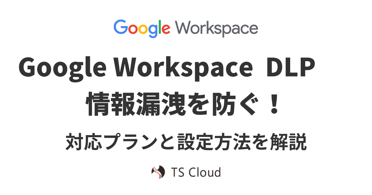Google Workspace の DLP で情報漏洩を防ぐ！対応プランと設定方法を解説 - 株式会社TSクラウド