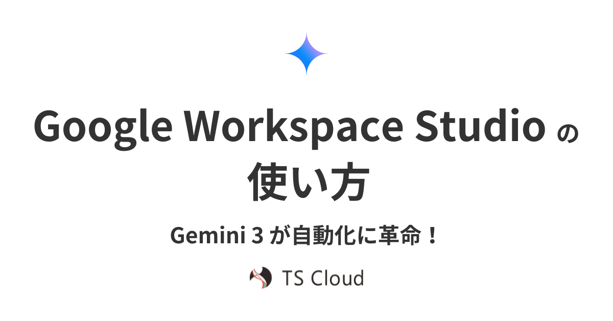 Google Workspace Studio の使い方。Gemini 3 が自動化に革命！ - 株式会社TSクラウド