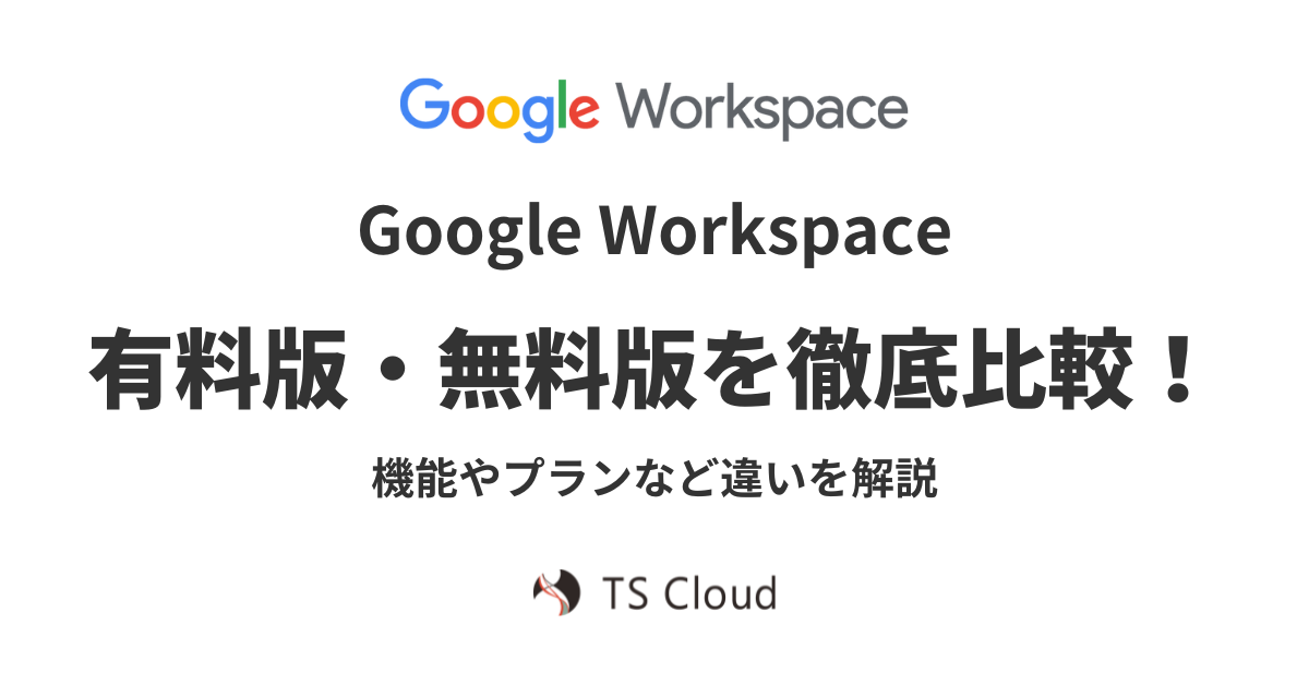 Google Workspace 有料版・無料版を徹底比較！機能やプランなど違いを解説 - 株式会社TSクラウド