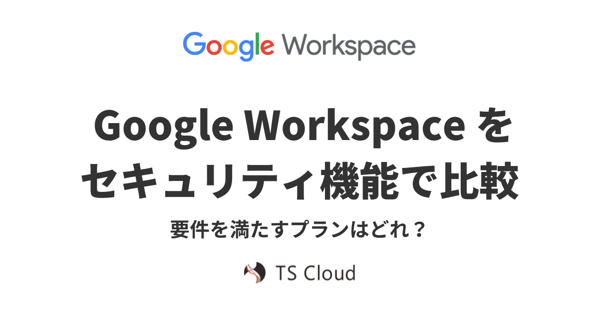 Google Workspace をセキュリティ機能で比較。要件を満たすプランはどれ？ - 株式会社TSクラウド