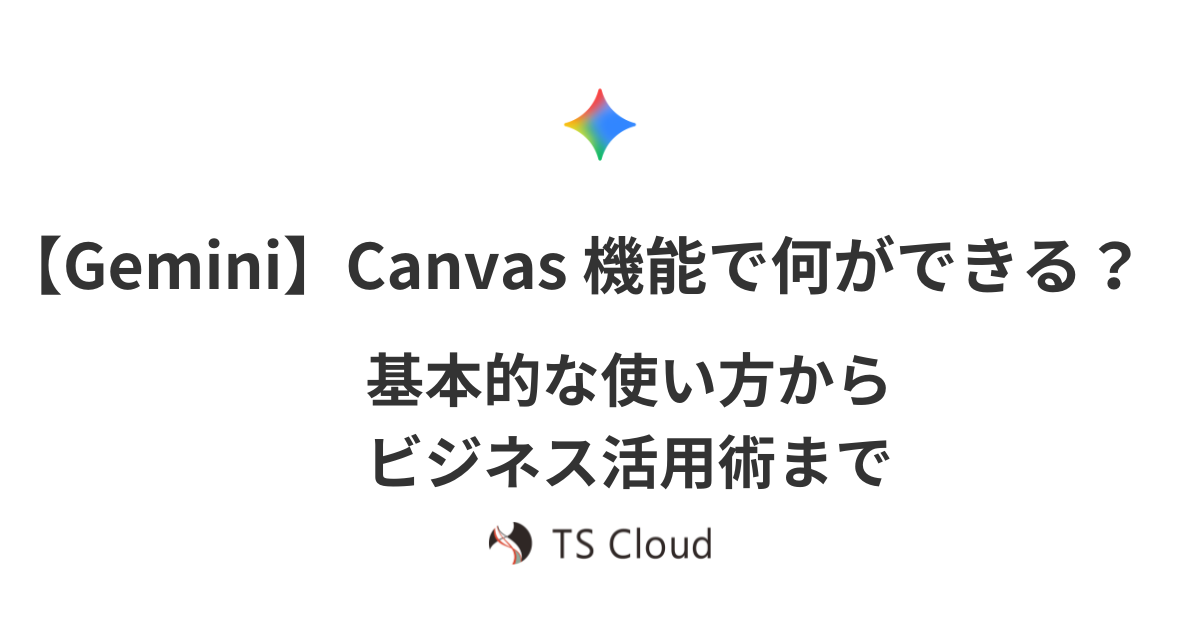 【Gemini】Canvas 機能で何ができる？基本的な使い方からビジネス活用術まで - 株式会社TSクラウド