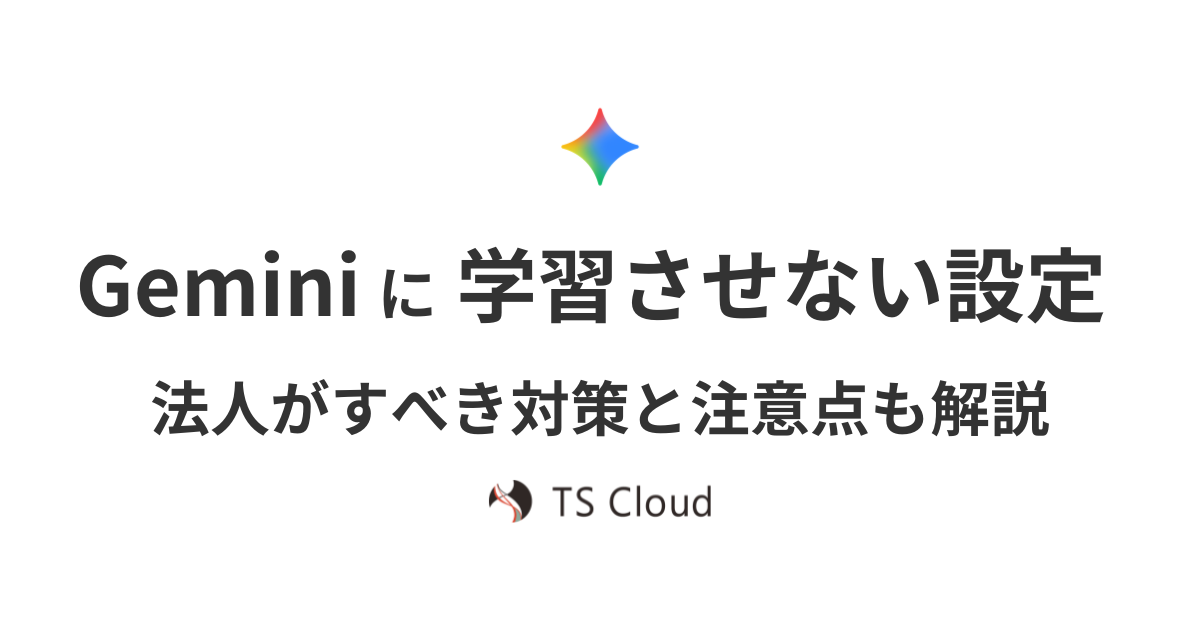 Gemini に学習させない設定方法。法人がすべき対策と注意点も解説 - 株式会社TSクラウド