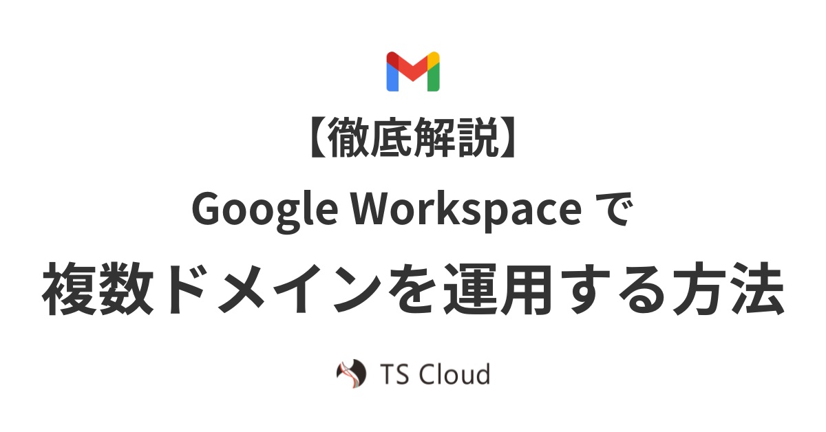 【徹底解説】Google Workspaceで複数ドメインを運用する方法 - 株式会社TSクラウド