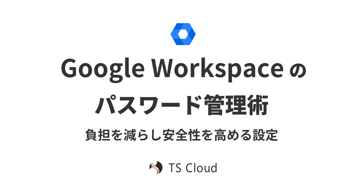 Google Workspaceのパスワード管理術｜負担を減らし安全性を高める設定 - 株式会社TSクラウド