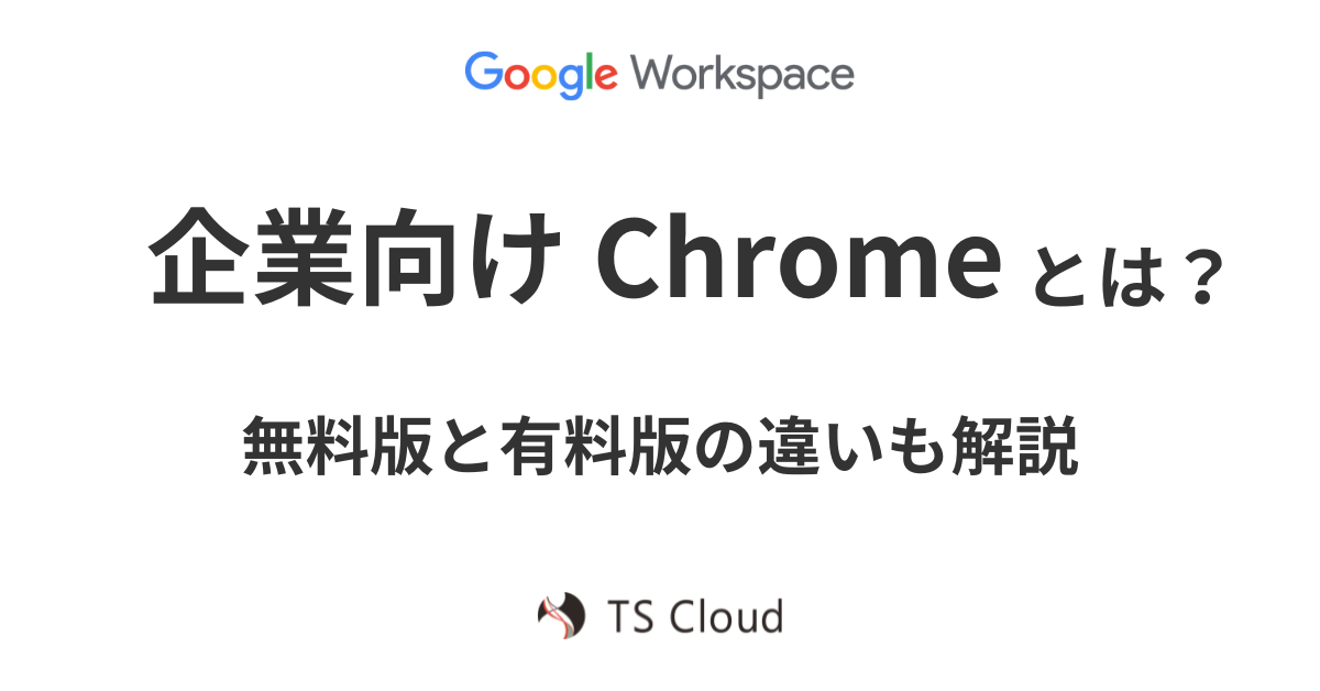 企業向け Chrome とは？無料版と有料版の違いも解説 - 株式会社TSクラウド